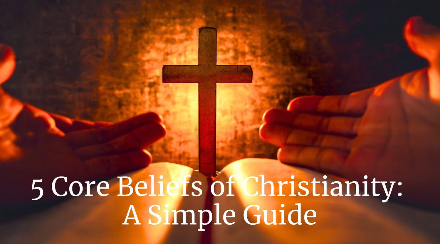 5 Core Beliefs of Christianity: A Simple Guide – Wisdom Begun