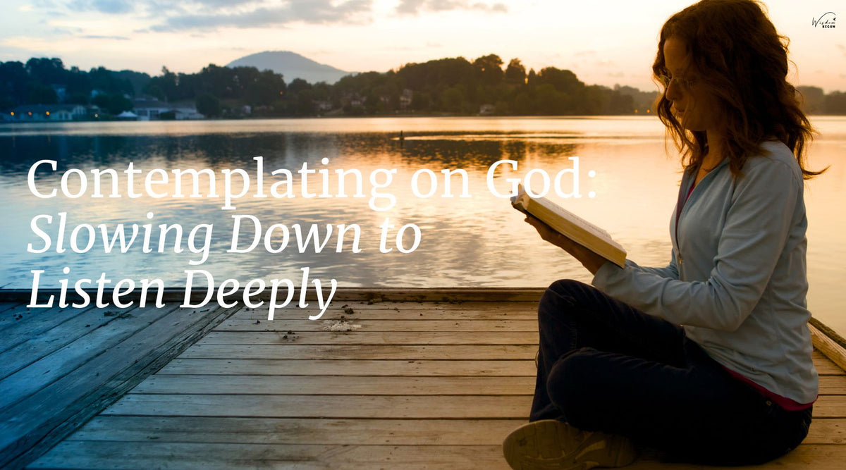 Contemplating on God: Slowing Down to Listen Deeply – Wisdom Begun