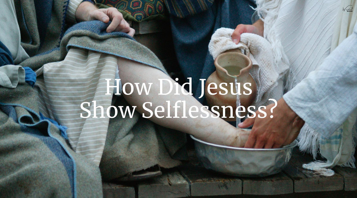 How Did Jesus Show Selflessness? – Wisdom Begun