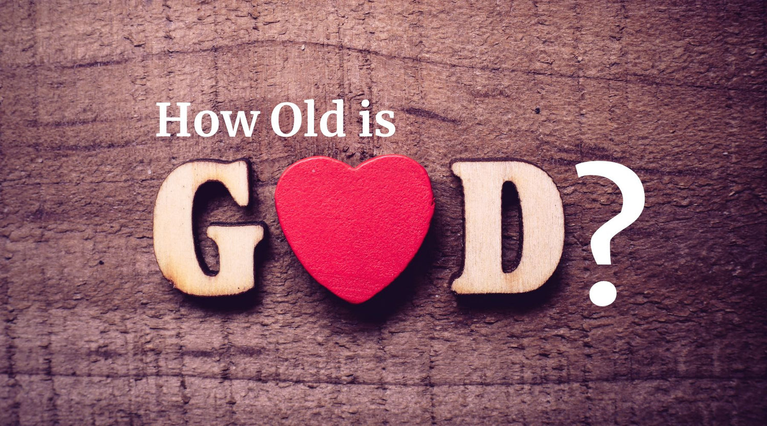 How Old is God? – Wisdom Begun