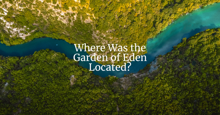 Where Was the Garden of Eden Located? – Wisdom Begun
